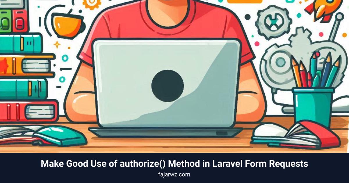 Make Good Use of authorize() Method in Laravel Form Requests | Fajarwz